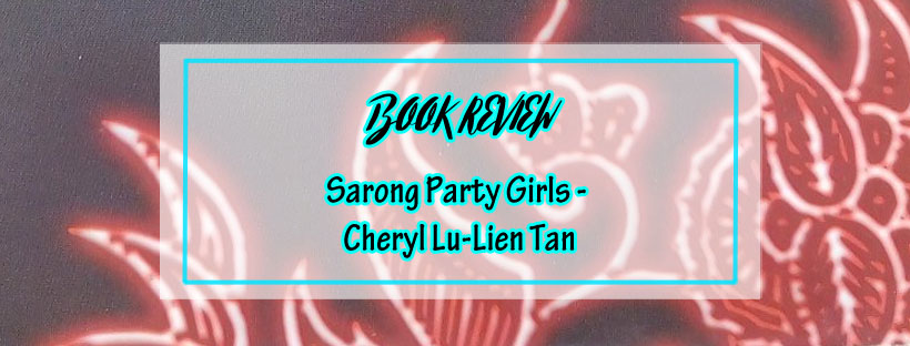 REVIEW: Sarong Party Girls – Cheryl Lu-Lien Tan – NERDS LIKE ME